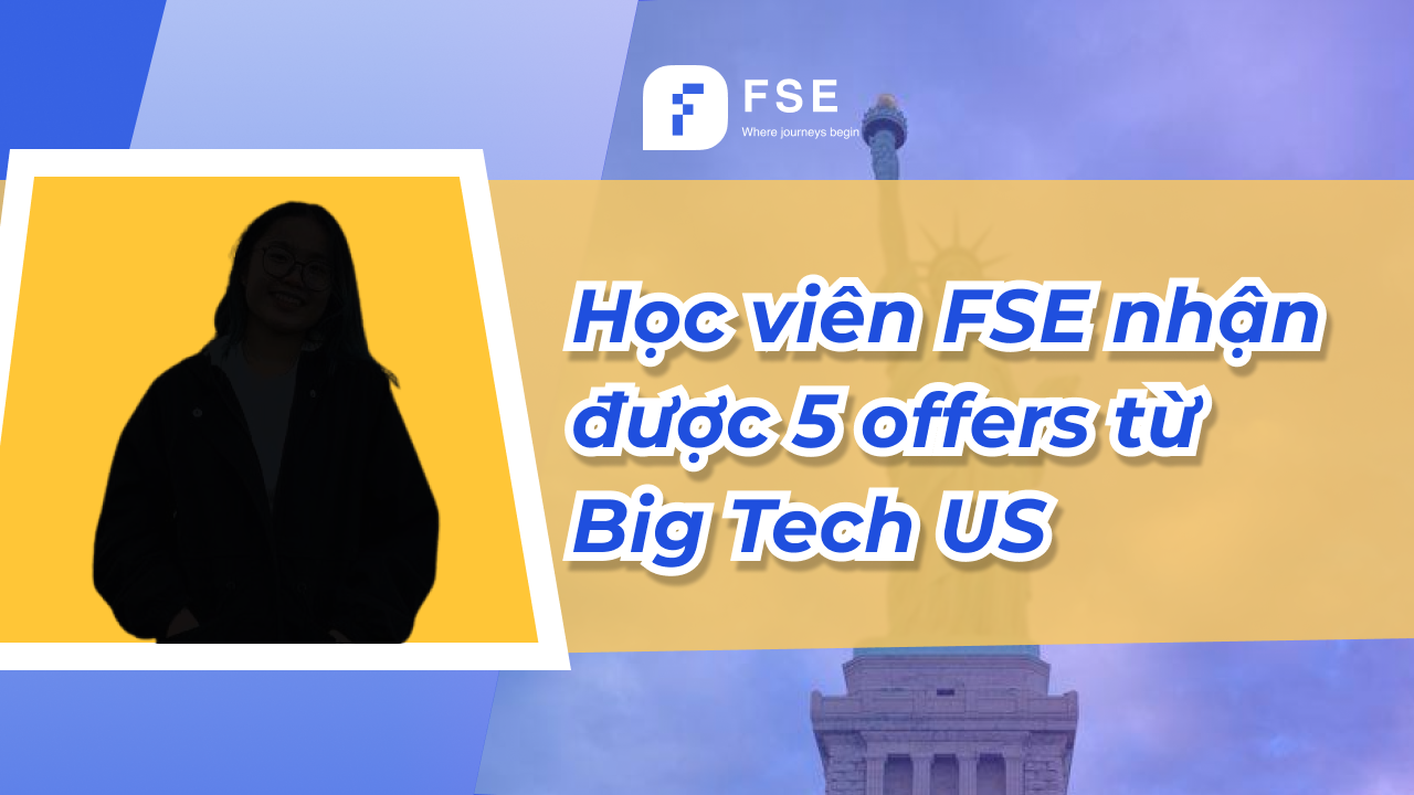 Chinh phục hàng loạt offers Big Tech US, học viên FSE chia sẻ kinh ...